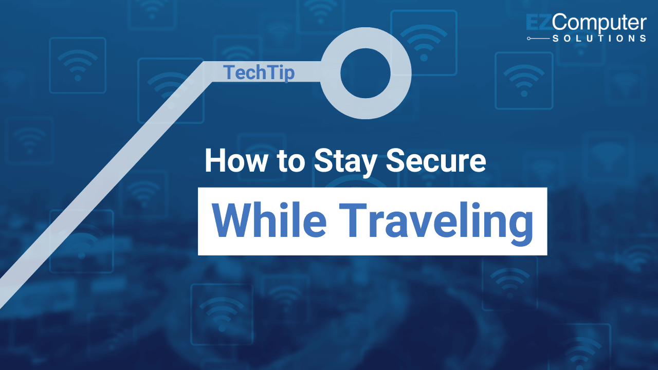 How to Stay Secure While Traveling | EZComputer Solutions